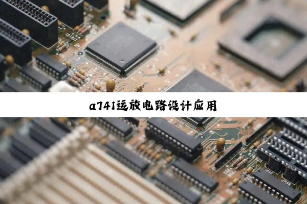 今日科普|a741运放电路设计应用